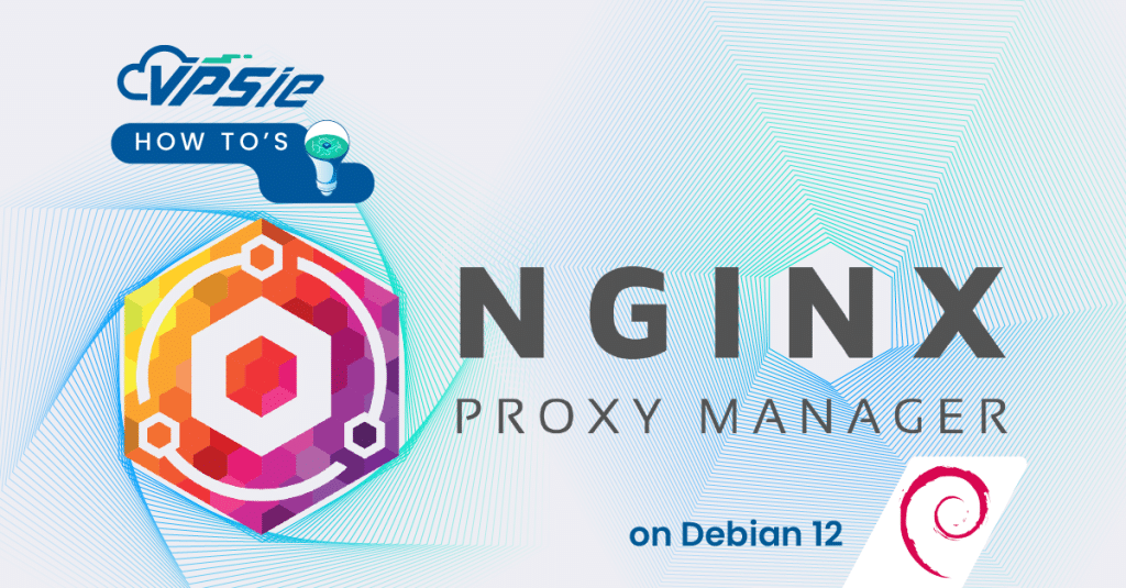 How to Install and Secure Nginx Proxy Manager on Debian 12 | VPSie ...